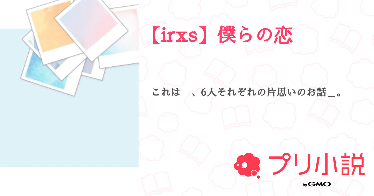 【irxs】僕らの恋 - 全4話 【連載中】（なむむ@リムらないで欲しいな~？さんの小説） | 無料スマホ夢小説ならプリ小説 byGMO